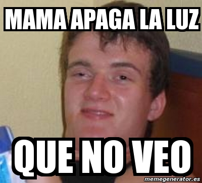 Meme Personalizado - mama apaga la luz que no veo - 519234
