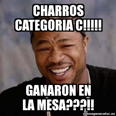 Meme Yo Dawg - CHARROS CATEGORIA C!!!!! GANARON EN LA MESA???!! - 519645