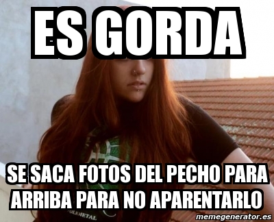 Meme Personalizado - es gorda se saca fotos del pecho para arriba para ...