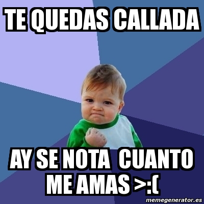 Meme Bebe Exitoso - te quedas callada ay se nota cuanto me amas ...
