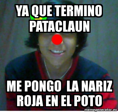 Meme Personalizado - ya que termino pataclaun me pongo la nariz roja en ...