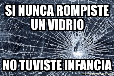 Meme Personalizado - si nunca rompiste un vidrio no tuviste infancia ...