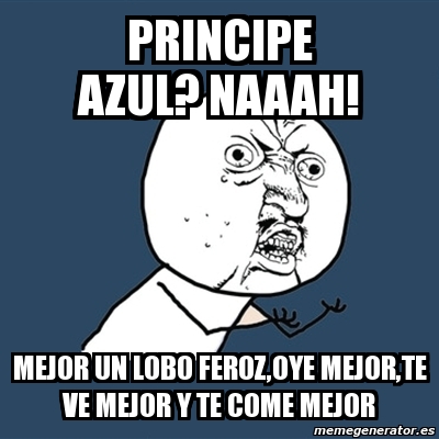 Meme Y U No - Principe azul? naaah! mejor un lobo feroz,oye mejor,te ve ...