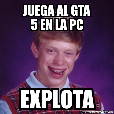 Meme Bad Luck Brian - juega al gta 5 en la pc explota - 524830