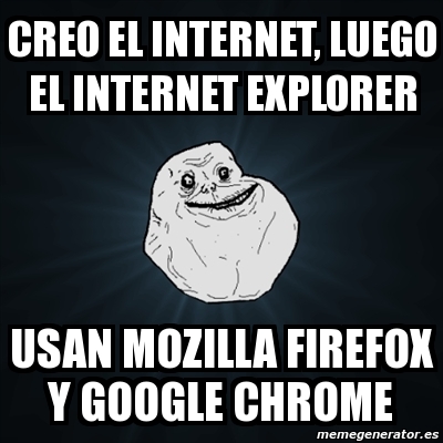 Meme Forever Alone - creo el internet, luego el internet explorer usan ...