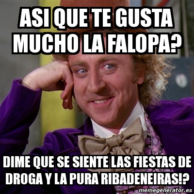 Meme Willy Wonka - Asi que te gusta mucho la falopa? Dime que se siente ...