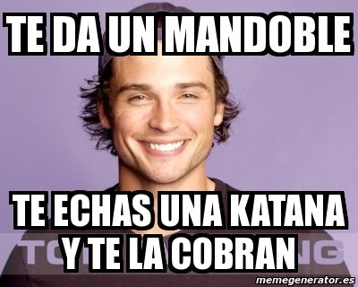 Meme Personalizado - te da un mandoble te echas una katana y te la ...