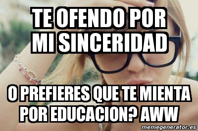 Meme Personalizado - te ofendo por mi sinceridad o prefieres que te ...