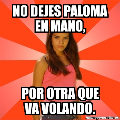 Meme Jealous Girl - No dejes paloma en mano, por otra que va volando ...