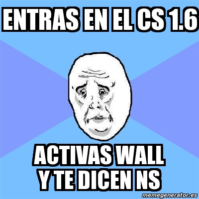 Meme Okay Guy - entras en el cs 1.6 activas wall y te dicen ns - 530627