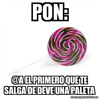 Meme Personalizado - Pon: @A eL primero que te salga de deve una paleta ...