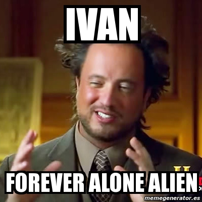 Meme Ancient Aliens - Ivan forever alone alien - 530893