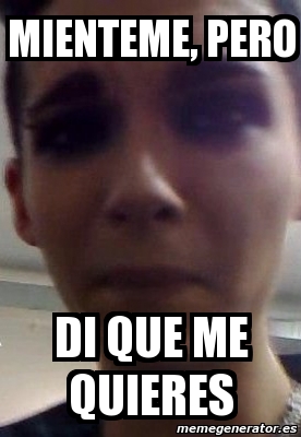 Meme Personalizado - MIENTEME, PERO DI QUE ME QUIERES - 531433