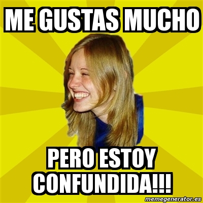 Meme Trologirl - me gustas mucho Pero estoy confundida!!! - 532573