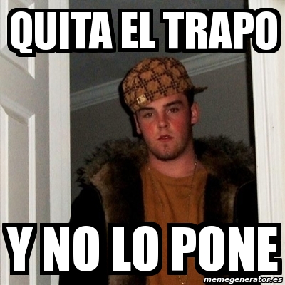 Meme Scumbag Steve - quita el trapo y no lo pone - 532670