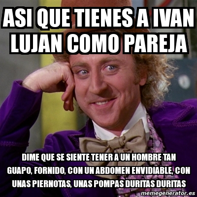 Meme Willy Wonka - asi que tienes a ivan lujan como pareja dime que se ...