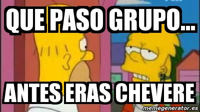 Meme Personalizado - Que paso Grupo... Antes eras Chevere - 532713