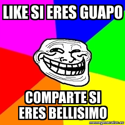 Meme Troll - like si eres guapo comparte si eres bellisimo - 532929