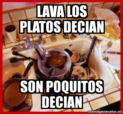 Meme Personalizado - LAVA LOS PLATOS DECIAN SON POQUITOS DECIAN - 533656