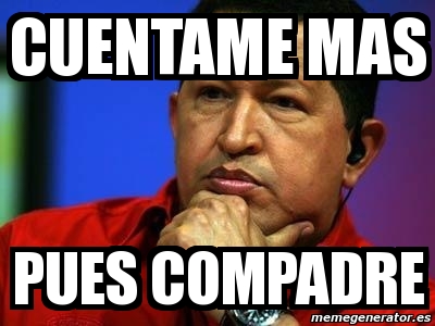 Meme Personalizado - Cuentame mas pues compadre - 533886