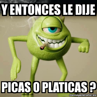 Meme Personalizado - y entonces le dije picas o platicas ? - 534609