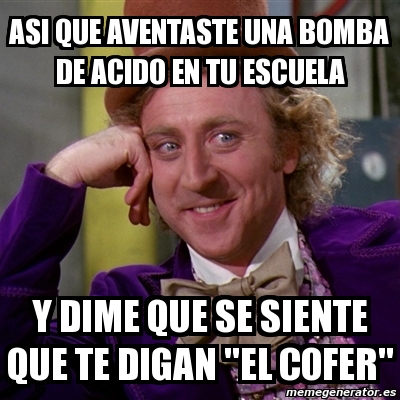 Meme Willy Wonka - asi que aventaste una bomba de acido en tu escuela y ...