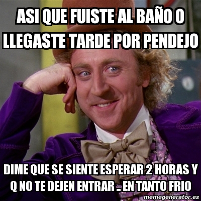 Meme Willy Wonka - ASI QUE FUISTE AL BAÃ‘O O LLEGASTE TARDE POR PENDEJO ...