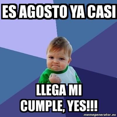 Meme Bebe Exitoso - Es agosto ya casi llega mi cumple, yes!!! - 535467