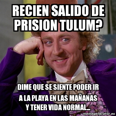 Meme Willy Wonka - rECIEN SALIDO DE prision TULUM? Dime que se siente ...