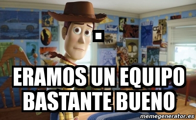 Meme Personalizado - . eramos un equipo bastante bueno - 540756