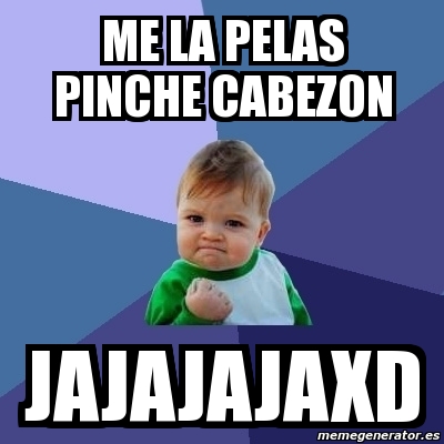 Meme Bebe Exitoso - me la pelas pinche cabezon jajajajaxD - 541548