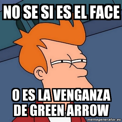 Meme Futurama Fry - NO SE SI ES EL FACE O ES LA VENGANZA DE GREEN ARROW ...