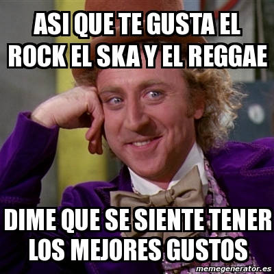 Meme Willy Wonka - asi que te gusta el rock el ska y el reggae dime que ...