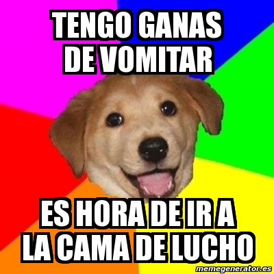 Meme Advice Dog - tengo ganas de vomitar es hora de ir a la cama de ...