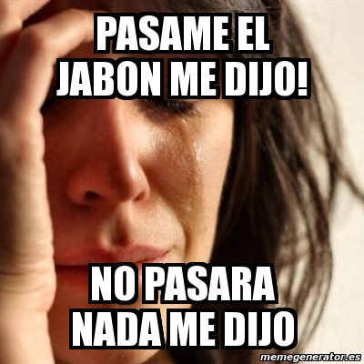 Meme Problems - pasame el jabon me dijo! no pasara nada me dijo - 546068