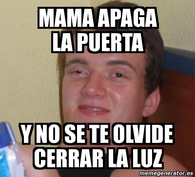 Meme Personalizado - mama apaga la puerta y no se te olvide cerrar la ...