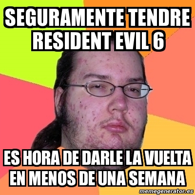 Meme Friki - seguramente tendre resident evil 6 es hora de darle la ...