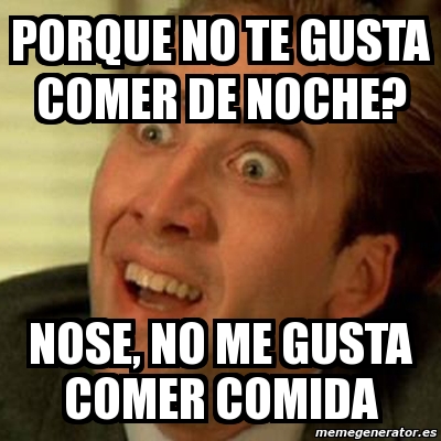 Meme No me digas - PORQUE NO TE GUSTA COMER DE NOCHE? NOSE, NO ME GUSTA ...