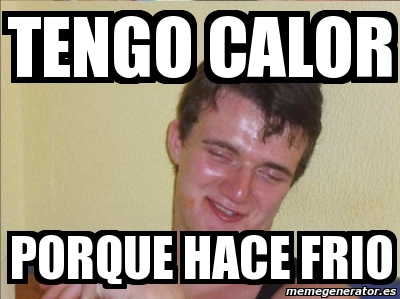 Meme Personalizado - Tengo calor porque hace frio - 549411