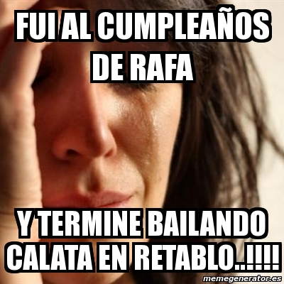 Meme Problems - fui al cumpleaÃ±os de rafa y termine bailando calata en ...