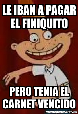 Meme Personalizado - le iban a pagar el finiquito pero tenia el carnet ...