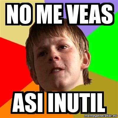Meme Chico Malo - NO ME VEAS ASI INUTIL - 554449