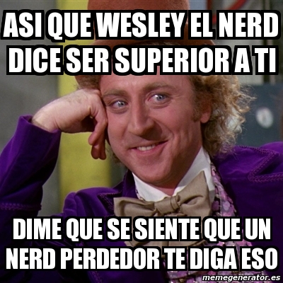 Meme Willy Wonka - Asi que wesley el nerd dice ser superior a ti dime ...