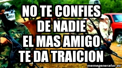 Meme Personalizado - no te confies de nadie el mas amigo te da traicion ...
