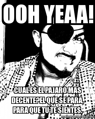 Meme Personalizado - ooh Yeaa! Cual es el pajaro mas decente?El que se ...