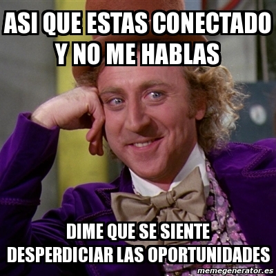 Meme Willy Wonka - Asi que estas conectado y no me hablas dime que se ...