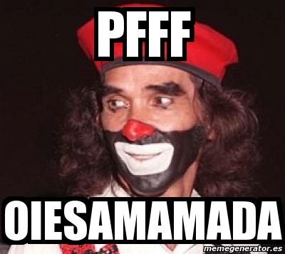 Meme Personalizado - pfff OIESAMAMADA - 555640