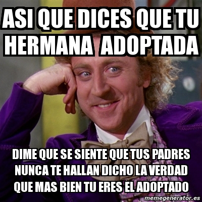 Meme Willy Wonka - Asi que dices que tu hermana adoptada dime que se ...