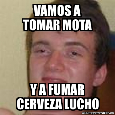 Meme Personalizado - vamos a tomar mota y a fumar cerveza lucho - 558470