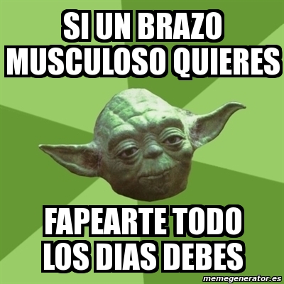 Meme Yoda - SI UN BRAZO MUSCULOSO QUIERES FAPEARTE TODO LOS DIAS DEBES ...